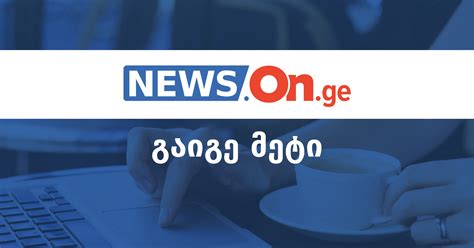 ახალი ამბები News On Ge გაიგე მეტი
