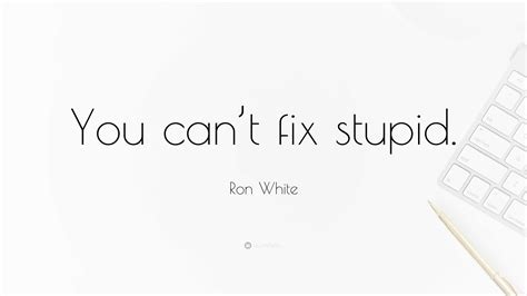 Ron White Quote “you Cant Fix Stupid”
