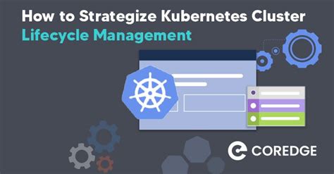 how to strategize kubernetes cluster lifecycle management by coredge
