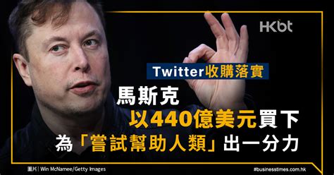 Twitter收購落實｜馬斯克以440億美元買下、為「嘗試幫助人類」出一分力 香港財經時報 Hongkonger In The Uk