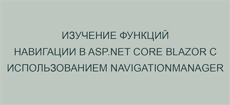 Освоение навигации в ASP NET Core Blazor с помощью NavigationManager