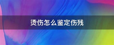烫伤怎么鉴定伤残 业百科