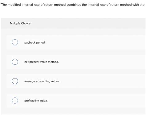 Solved The Modified Internal Rate Of Return Method Combines