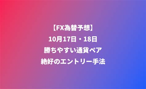 【fx為替予想】10月17日・18日の相場で勝ちやすい通貨ペアと絶好のエントリー手法を紹介！ 異国の戦士
