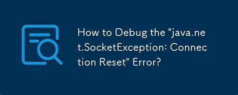How To Debug The Socketexception Connection Reset Error