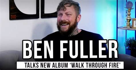 Ben Fuller Shares The Heart Behind His New Album Walk Through Fire