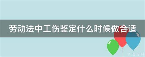 劳动法中工伤鉴定什么时候做合适 业百科
