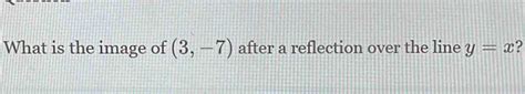 Solved What Is The Image Of 3 7 After A Reflection Over The Line Y X [coordinate Geometry]