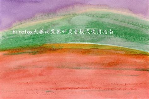 Firefox火狐浏览器开发者模式使用指南 一起网
