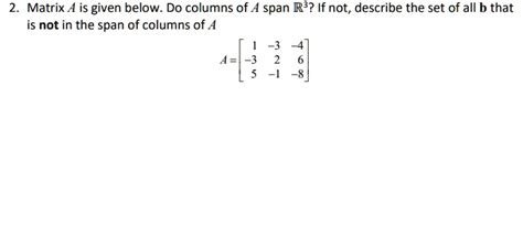 SOLVED Matrix A Is Given Below Do Columns Of A Span R If Not Describe The Set Of All B That