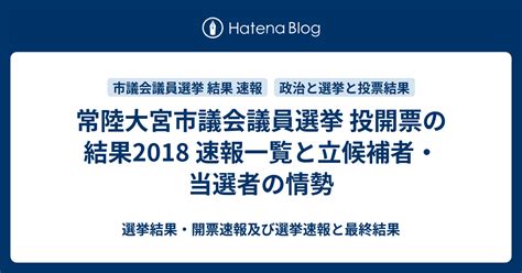 常陸大宮市議会議員選挙 投開票の結果2018 速報一覧と立候補者・当選者の情勢 選挙結果・開票速報及び選挙速報と最終結果
