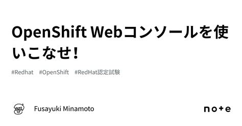 Openshift Webコンソールを使いこなせ！｜fusayuki Minamoto