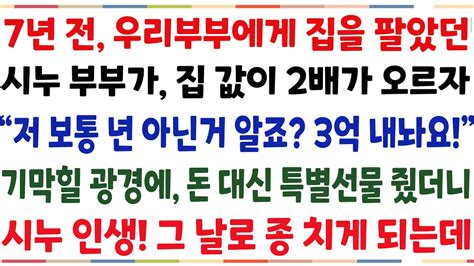 반전신청사연7년전 돈이 급해 우리부부에게 집을 팔았던 시누부부가 집값이 2배가 오르자저 보통 여자 아닌거 알죠 3억