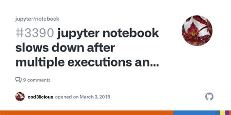 Jupyter Notebook Slows Down After Multiple Executions And Needs A Kernel Restart Issue