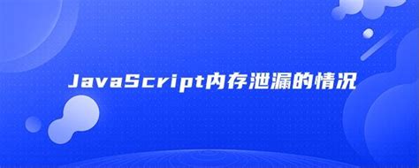 【说站】javascript内存泄漏的情况 腾讯云开发者社区 腾讯云