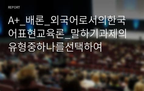 A배론외국어로서의한국어표현교육론말하기과제의유형중하나를선택하여 레포트