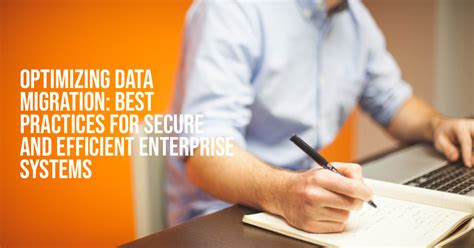 Optimizing Data Migration Best Practices For Secure And Efficient