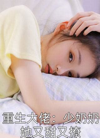 重生大佬少奶奶她又甜又撩小说 重生大佬少奶奶她又甜又撩小说全文阅读 清新文学网