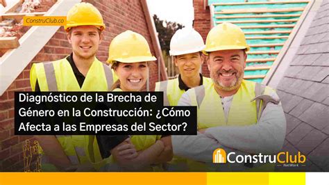 Diagnóstico De La Brecha De Género En La Construcción ¿cómo Afecta A