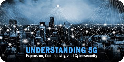 Understanding 5g Expansion Connectivity And Cybersecurity