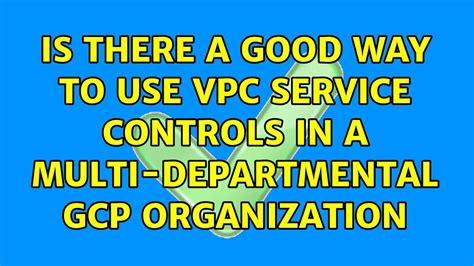 Is There A Good Way To Use Vpc Service Controls In A Multi Departmental