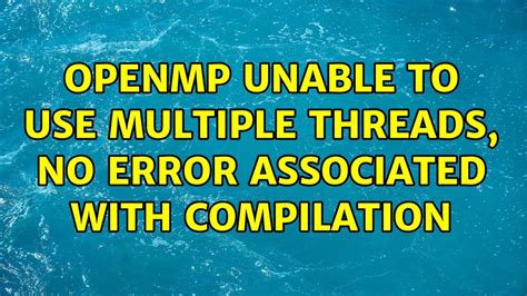 Ubuntu Openmp Unable To Use Multiple Threads No Error Associated With