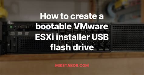 How To Create A Bootable VMware ESXi Installer USB Flash Drive Mike Tabor