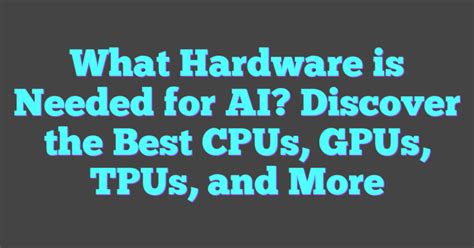 What Hardware Is Needed For Ai Discover The Best Cpus Gpus Tpus And