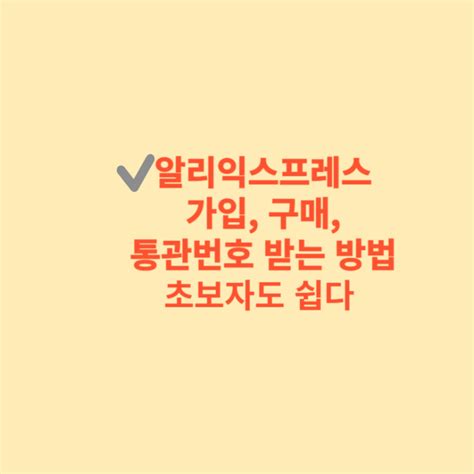 알리익스프레스 가입 구매 통관번호 받는 방법 초보자도 쉽게 하는 방법 네이버 블로그