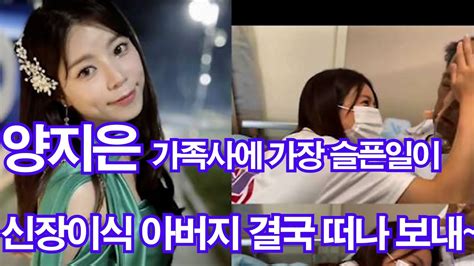 양지은 가족사에 가장 슬픈일이 신장이식 아버지 오늘 떠나 보내~ Youtube