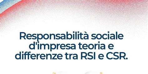 Responsabilità Sociale Dimpresa Teoria E Differenze Tra Rsi E Csr