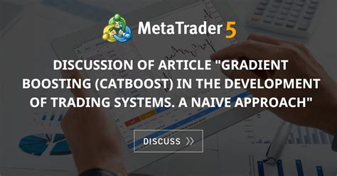 Discussion Of Article Gradient Boosting Catboost In The Development Of Trading Systems A