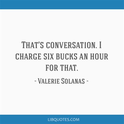 Thats Conversation I Charge Six Bucks An Hour For That