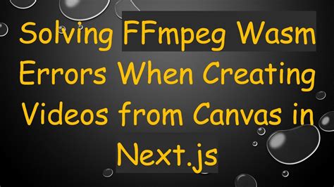 Solving Ffmpeg Wasm Errors When Creating Videos From Canvas In Nextjs Youtube