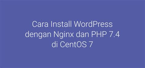 Cara Install Wordpress Dengan Nginx Dan Php 74 Di Centos 7 • Linux And Open Source