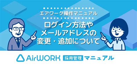 【エアワーク操作マニュアル】エアワークのログイン方法やメールアドレスの変更・追加方法などを解説 株式会社アクシアエージェンシー