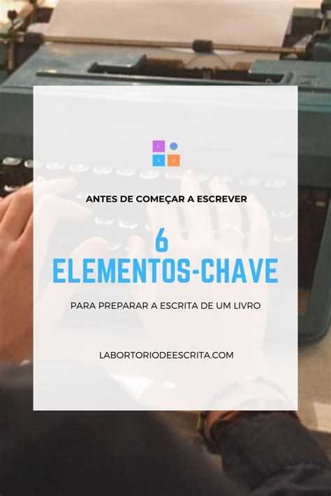 6 Elementos Chave Para Preparar A Escrita De Um Livro Labe Escrita