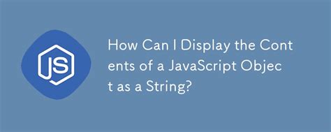 如何將 Javascript 物件的內容顯示為字串? Js教程 Php中文網 如何將 Javascript 物件的內容顯示為字串? Js教程 Php中文網