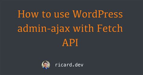 How To Use Wordpress Admin Ajax With Fetch Api Ricard Torres Dev