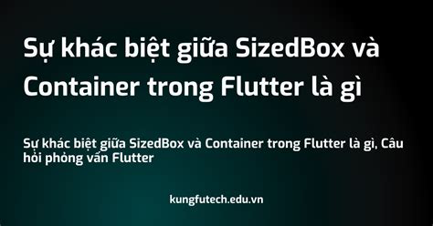Sự Khác Biệt Giữa Sizedbox Và Container Trong Flutter Là Gì