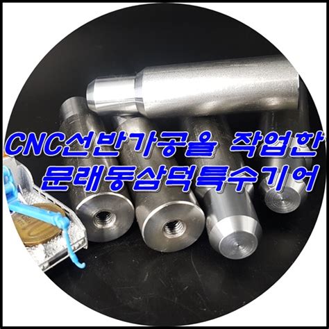 Cnc선반가공을 작업한 문래동삼덕특수기어 네이버 블로그