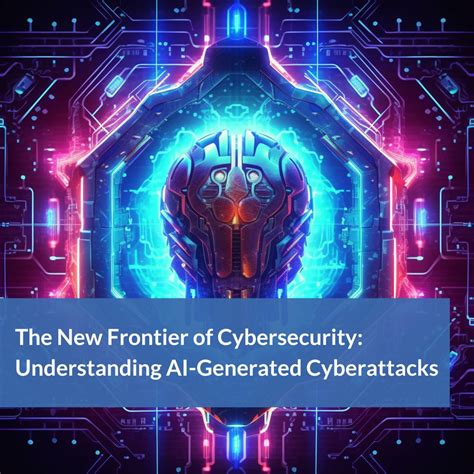 The New Frontier Of Cybersecurity Understanding Ai Generated Cyberattacks The Driz Group