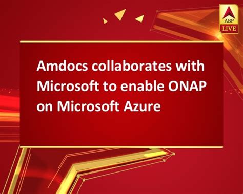 Amdocs Collaborates With Microsoft To Enable Onap On Microsoft Azure