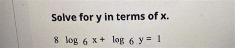 solved solve for y in terms of x 8 log 6 x log 6 y 1