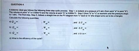 Solved Question4 A Diatomic Ideal Gas Follows The Following Threa Step Cyclic Process Step 1is