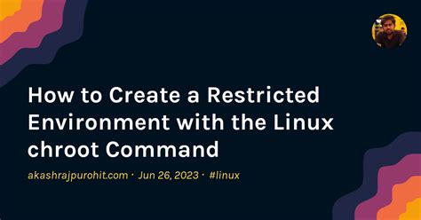 how to create a restricted environment with the linux chroot command akash rajpurohit