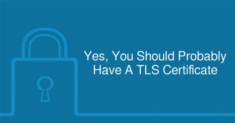 Yes You Should Probably Have A TLS Certificate