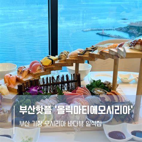 부산 기장 핫플 올릭 마티에 오시리아 바다뷰 일식 초밥뷔페 네이버 블로그