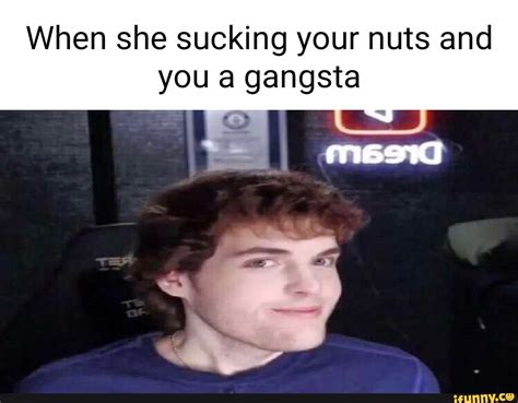 When She Sucking Your Nuts And You A Gangsta Mead Ifunny