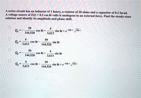 Solved A Series Circuit Has An Inductor Of Henry Resistor Of 20 Ohms And Capacitor Of 0 2
